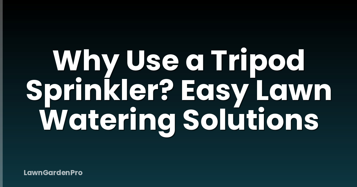 Why Use a Tripod Sprinkler? Easy Lawn Watering Solutions - LawnGardenPro