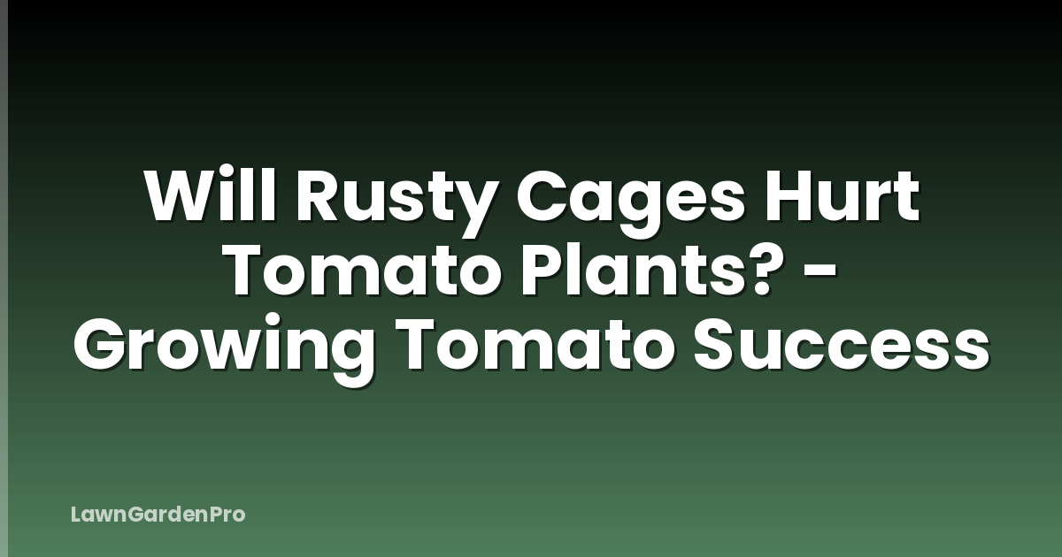 Will Rusty Cages Hurt Tomato Plants? - Growing Tomato Success ...